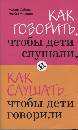 Книга: "Как говорить, чтобы дети слушали, и как слушать, чтобы дети ...